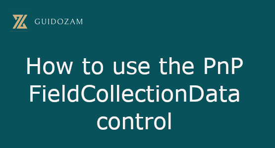 How to use the PnP FieldCollectionData control – I am GuidoZam
